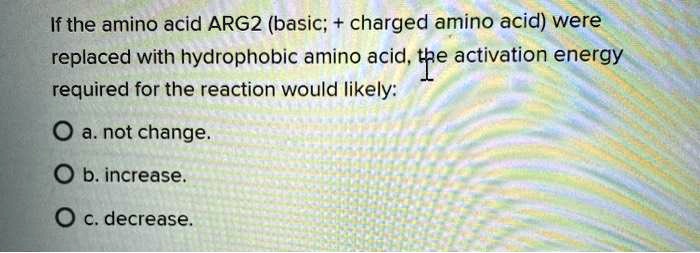 SOLVED: If the amino acid ARG2 (basic; + charged amino acid) were ...