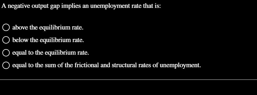 SOLVED: A negative output gap implies an unemployment rate that is ...