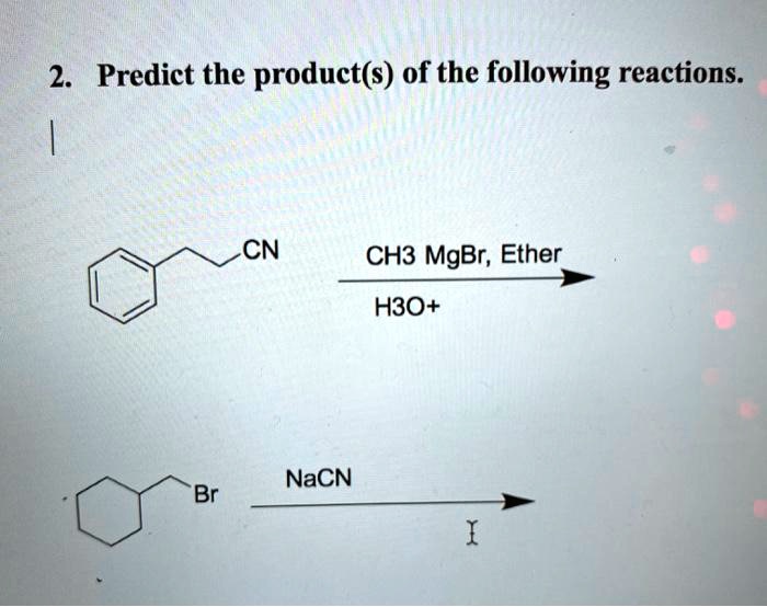 2. Predict the product(s) of the following reactions. CN CH3 MgBr ...