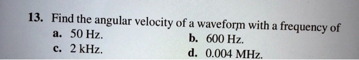 13. Find the angular velocity of a waveform with a frequency of a. 50 ...