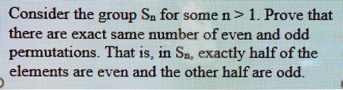 SOLVED:Consider the group Sn for some n > 1 Prove that there are exact same number of even and ...