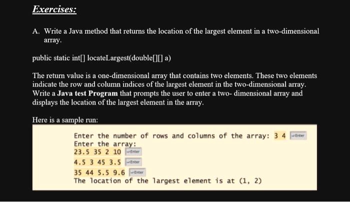 SOLVED: Using Java Exercises: A. Write a Java method that returns the location of the largest ...
