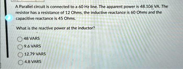 A Parallel circuit is connected to a 60 Hz line. The apparent power is 48.106 VA. The resistor ...
