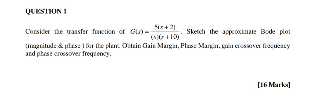 QUESTION 1 Consider the transfer function of G(s) = (5(s+2))/(s(s+10)). Sketch the approximate ...