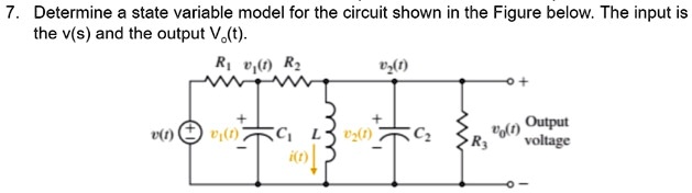 7. Determine a state variable model for the circuit shown in the Figure below. The input is the ...
