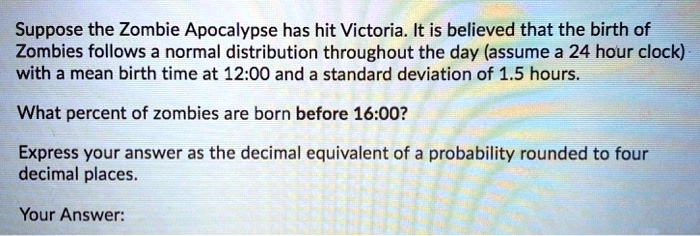 SOLVED: Suppose the Zombie Apocalypse has hit Victoria. It is believed ...