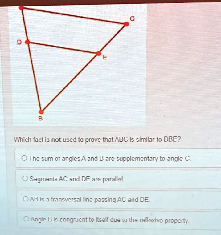 SOLVED: Which fact is not used to prove that ABC is similar to DBE? The sum of angles A and B ...
