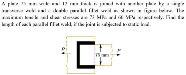 A plate 75 mm wide and 12 mm thick is joined with another plate by a single transverse weld and ...