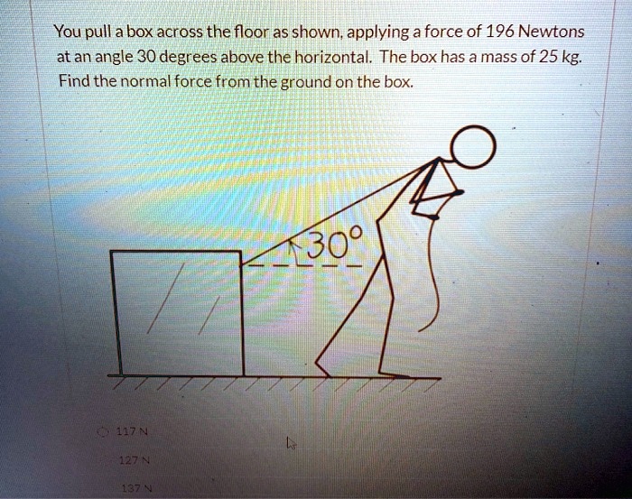 you pull a box across the floor as shown applying a force of 196 ...