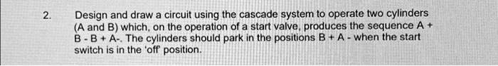 SOLVED: Design and draw a circuit using the cascade system to operate two cylinders (A and B ...