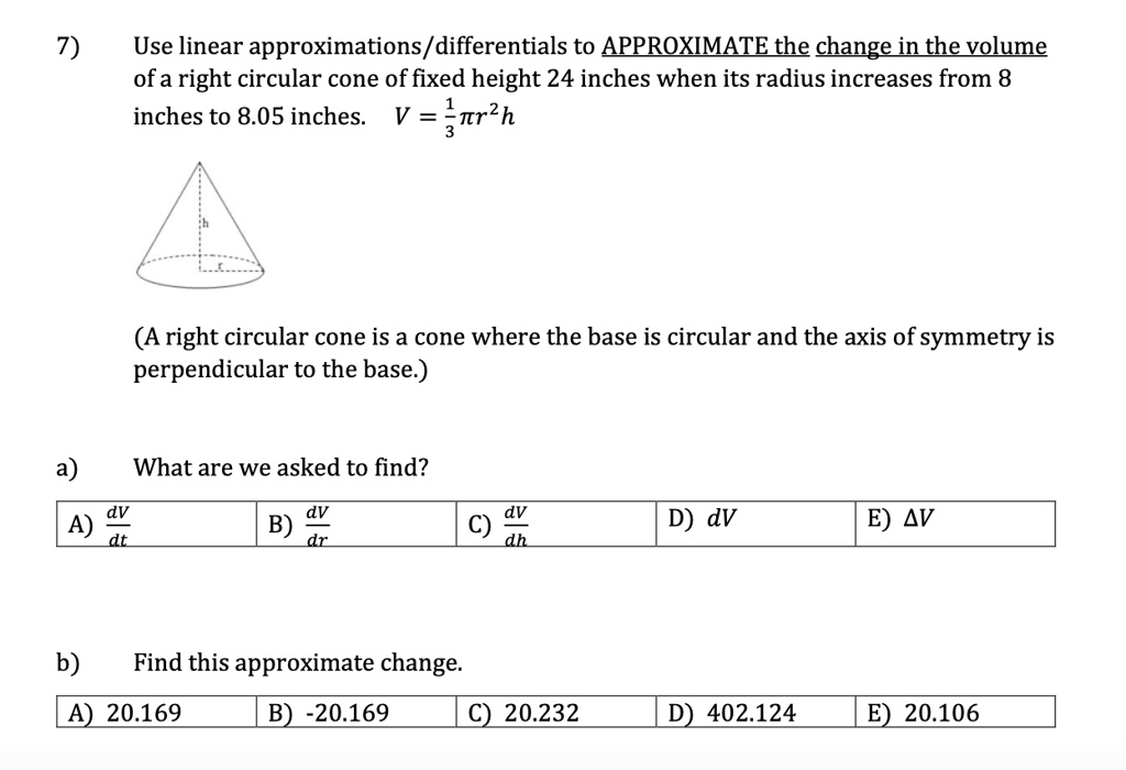 7) Use linear approximations/differentials to APPROXIMATE the change in the volume of a right ...