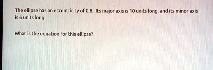The ellipse has an eccentricity of 0.8. Its major axis is 10 units long ...