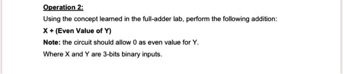 SOLVED: Operation 2: Using the concept learned in the full-adder lab, perform the following ...