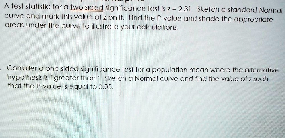 SOLVED: A test statistic for a two-sided significance test is z = 2.31 ...