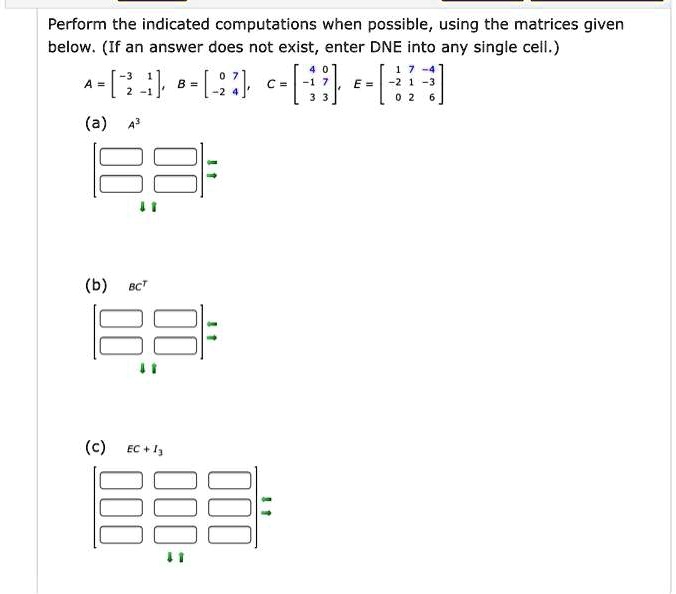 SOLVED: Perform the indicated computations when possible; using the matrices given below. (If an ...