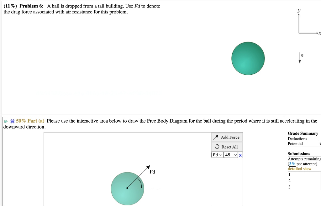 (11%) Problem 6: A ball is dropped from a tall building. Use $Fd$ to denote the drag force ...