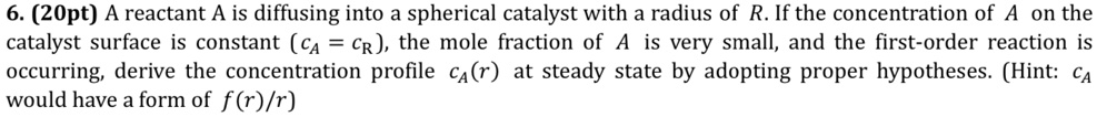 SOLVED: 6.(20pt) A reactant A is diffusing into a spherical catalyst with a radius of R.lf the ...
