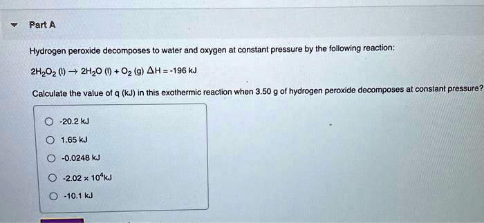 SOLVED: Part 4 Hydrogen peroxide decomposes to water and oxygen ...