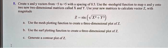 Solved Create X And Y Vectors From 5 To 5 With A Spacing Of 0 5 Use The Meshgrid Function To