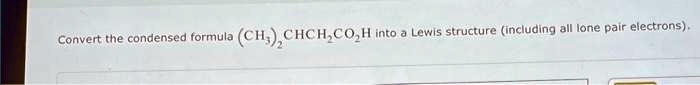 Convert the condensed formula (CH3)2CHCH2CO2H into a Lewis structure (including all lone pair ...
