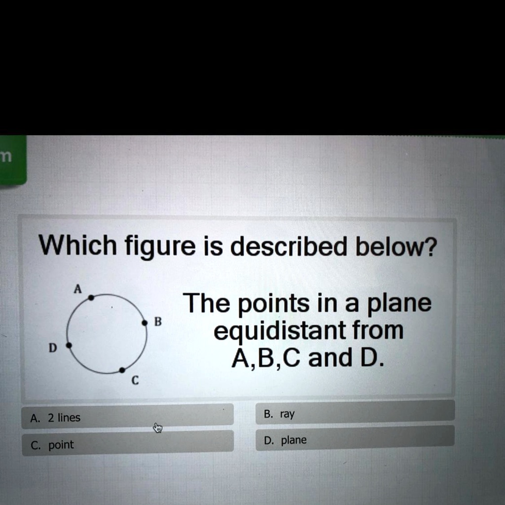 Which figure is described below? The points in a plane equidistant from A,B,C and D. A. 2 lines ...