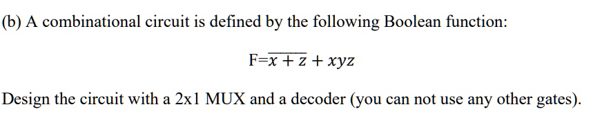 SOLVED: b) A combinational circuit is defined by the following Boolean function: F=x+ z+ xyz ...