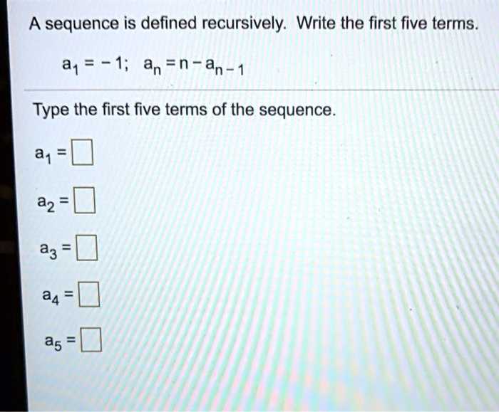 SOLVED: A sequence is defined recursively: Write the first five terms. a1 = -1; an =n-an-1 Type ...