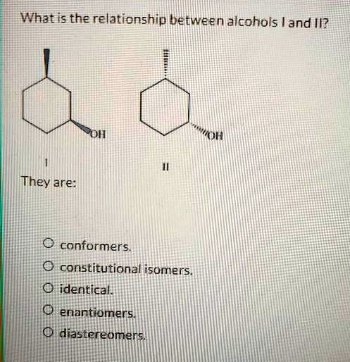 what is the relationship between alcohols i and ii oli they are conformers constitutional ...