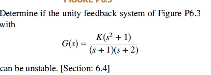 Determine if the unity feedback system of Figure P6.3 with G(s) = (K(s^2 + 1))/((s+1)(s+2)) can ...