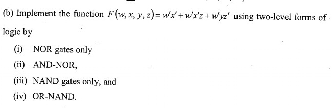 (b) Implement the function F(w, x, y, z) = w'x' + w'x'z + wyz' using two-level forms of logic by ...