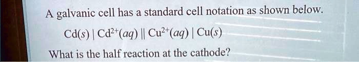 A galvanic cell has a standard cell notation as shown below. Cd(s) | Cd ...