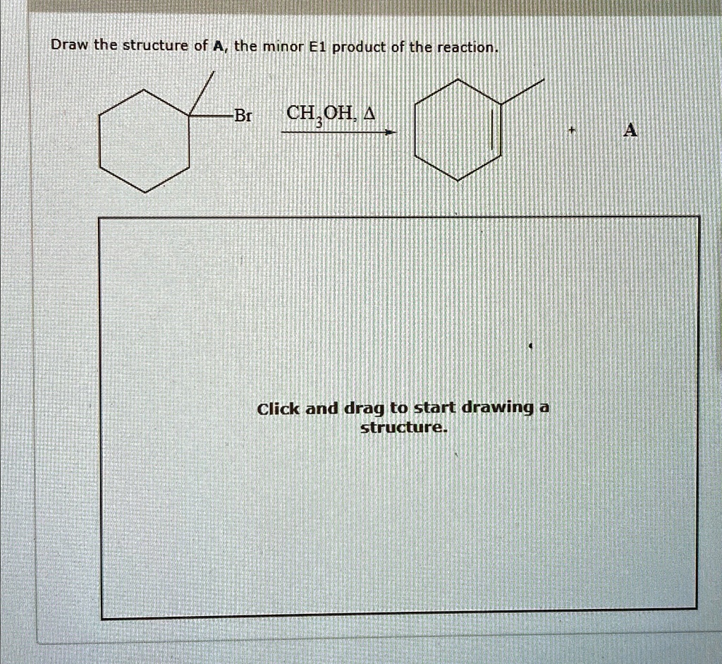 draw the structure of a the minor e1 product of the reaction click and ...