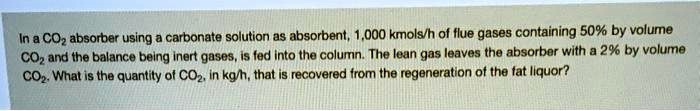 SOLVED: In a CO absorber using a carbonate solution as absorbent, 1.000 ...