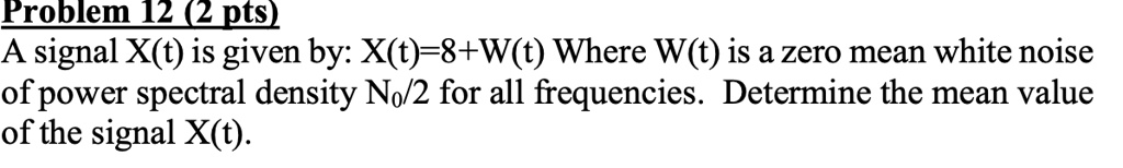 SOLVED: Problem 12 (2 pts) A signal X(t) is given by: X(t) = 8 + W(t), where W(t) is a zero-mean ...