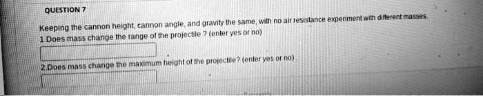 SOLVED: QUESTION 7: Keeping the cannon height, cannon angle, and gravity the same, with no air ...