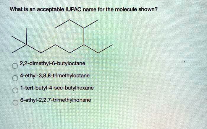 SOLVED:What is an acceptable IUPAC name for the molecule shown? 2,2-dimethyl-6-butyloctane 4 ...