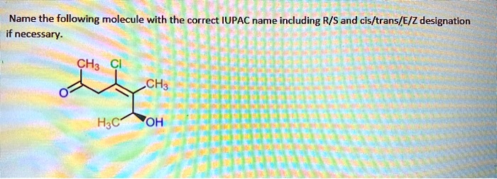 SOLVED: Name the following molecule with the correct IUPAC name including R/S and cis/trans/E/Z ...