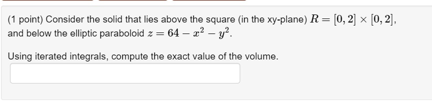 SOLVED: point) Consider the solid that lies above the square (in the Xy-plane) R [o, 2] [o, 2 ...