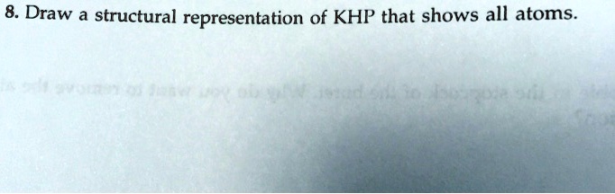 SOLVED: 8. Draw a structural representation of KHP that shows all atoms.