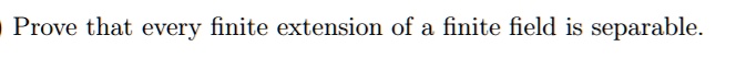 SOLVED: Prove that every finite extension of a finite field is separable: