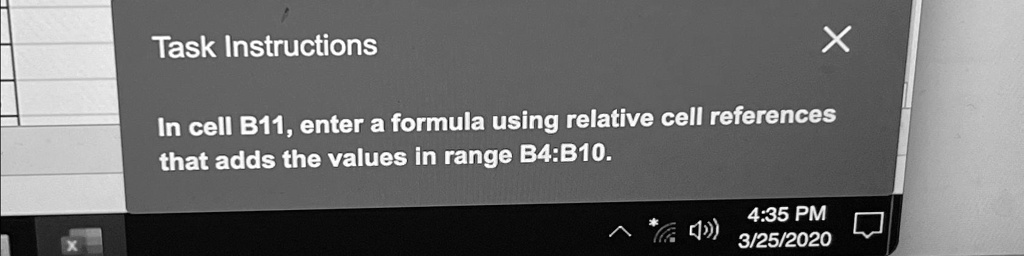 Task Instructions X In cell B11, enter a formula using relative cell references that adds the ...
