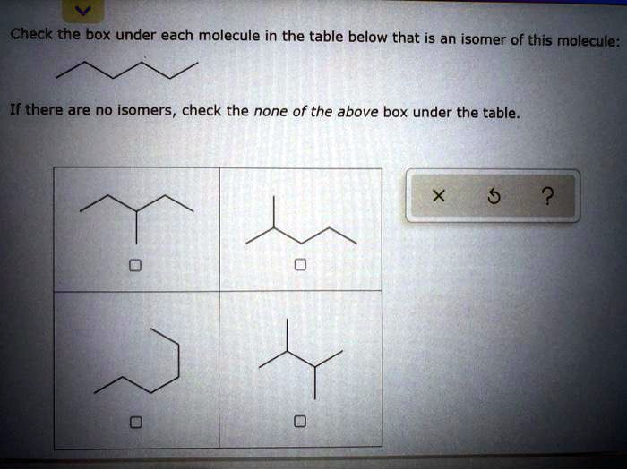 SOLVED:Check the box under each molecule in the table below that is an isomer of this molecule ...