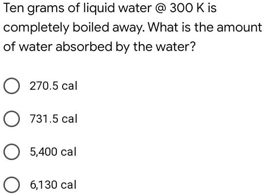 SOLVED:Ten grams of liquid water 300 K is completely boiled away: What ...