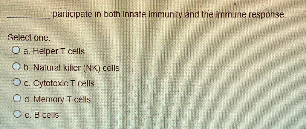 SOLVED: Participate in both innate immunity and the immune response. Select one: a. Helper T ...