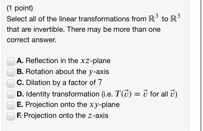 SOLVED: Select all of the linear transformations from R3 to R3 that are invertible. There may be ...