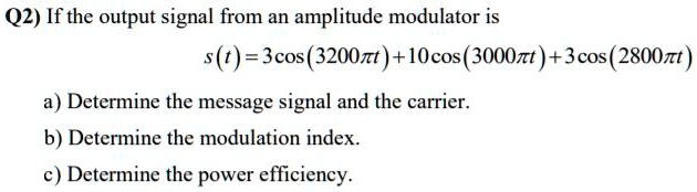 SOLVED: Q2: If the output signal from an amplitude modulator is st = 3cos(3200t) + 10cos(3000t ...