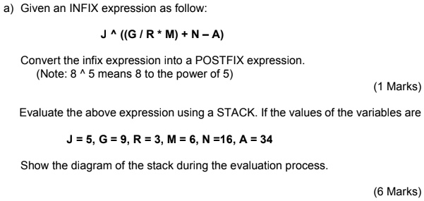 a) Given an INFIX expression as follow: J^ ((G/R*M) + N - A) Convert ...