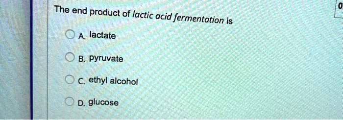 SOLVED: The end product of lactic acid fermentation is lactate B, pyruvate ethyl alcohol D. glucose
