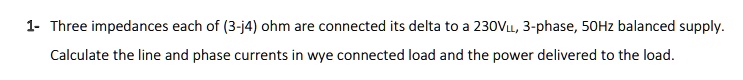 1- Three impedances each of (3-j4) ohm are connected its delta to a ...