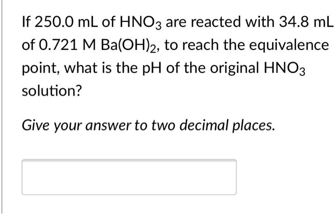 SOLVED: If 250.0 mL of HNO3 are reacted with 34.8 mL of 0.721 M Ba(OHJz to reach the equivalence ...